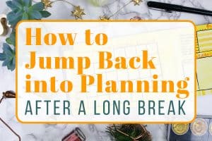How to Jump Back into Planning After a Long Break