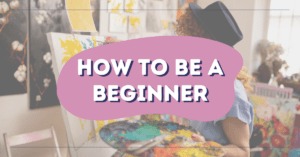 How To Be A Beginner: Learn New Skills Like a Pro